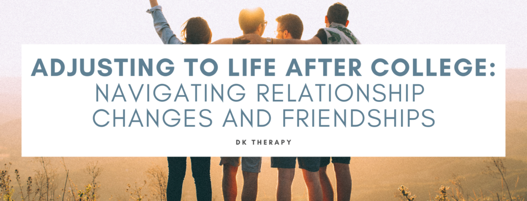 Adjusting to Life After College: Navigating Relationship Changes and Friendships - DK Therapy