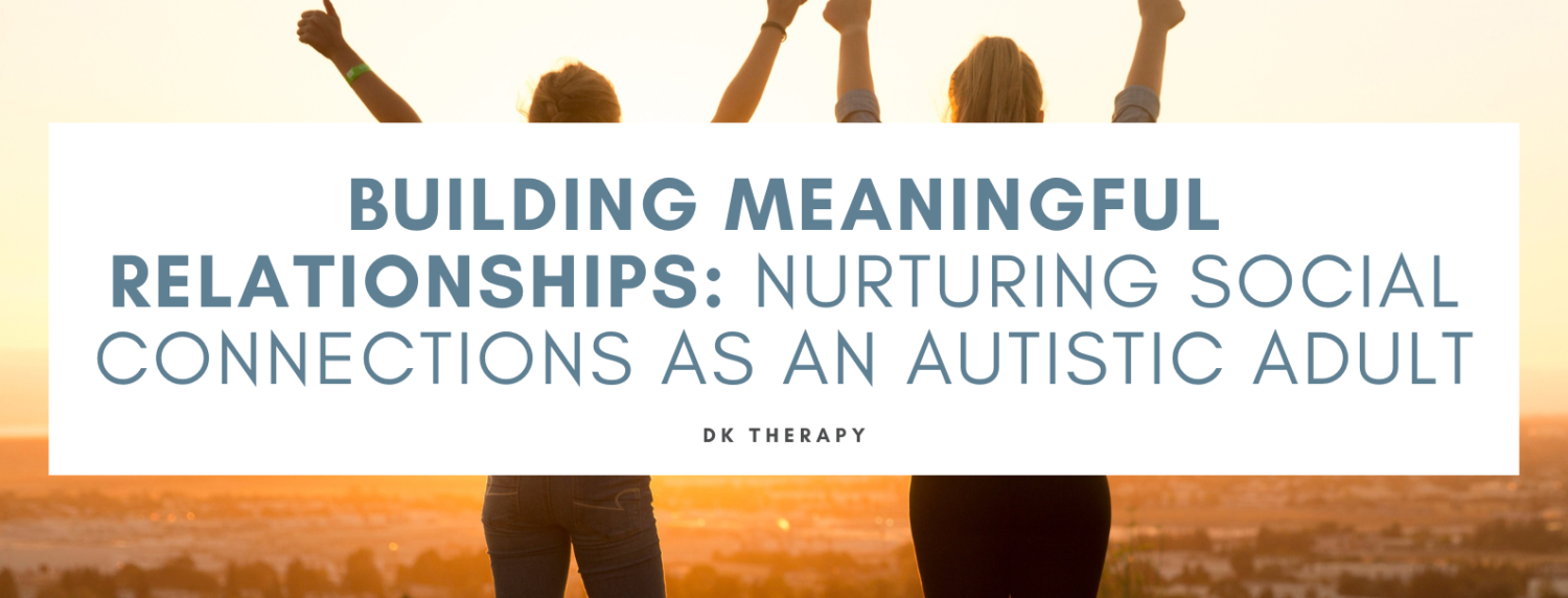 Nurturing Social Connections as an Autistic Adult