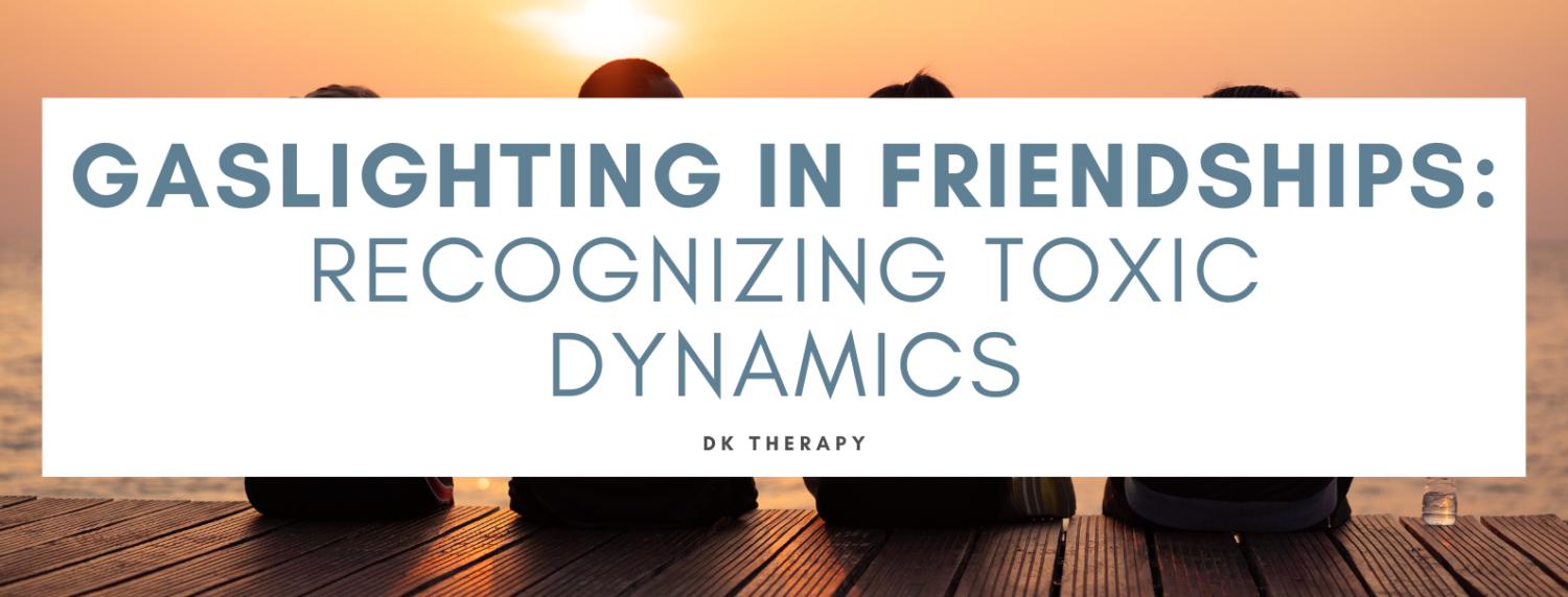 Gaslighting in Friendships: Recognizing Toxic Dynamics - DK Therapy