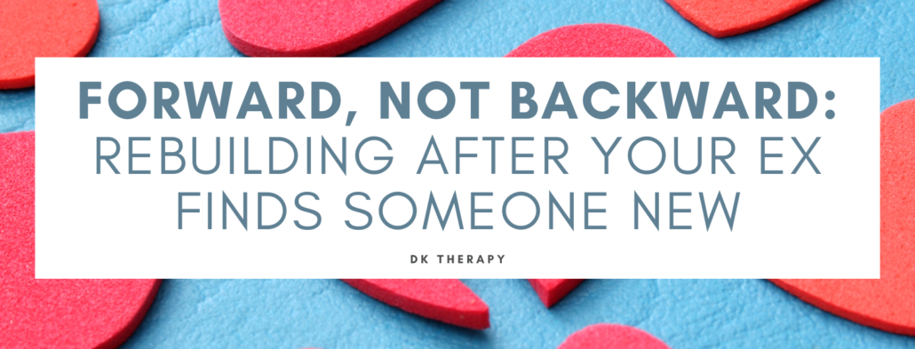 Forward, Not Backward: Moving On After Your Ex Finds Someone New - DK ...