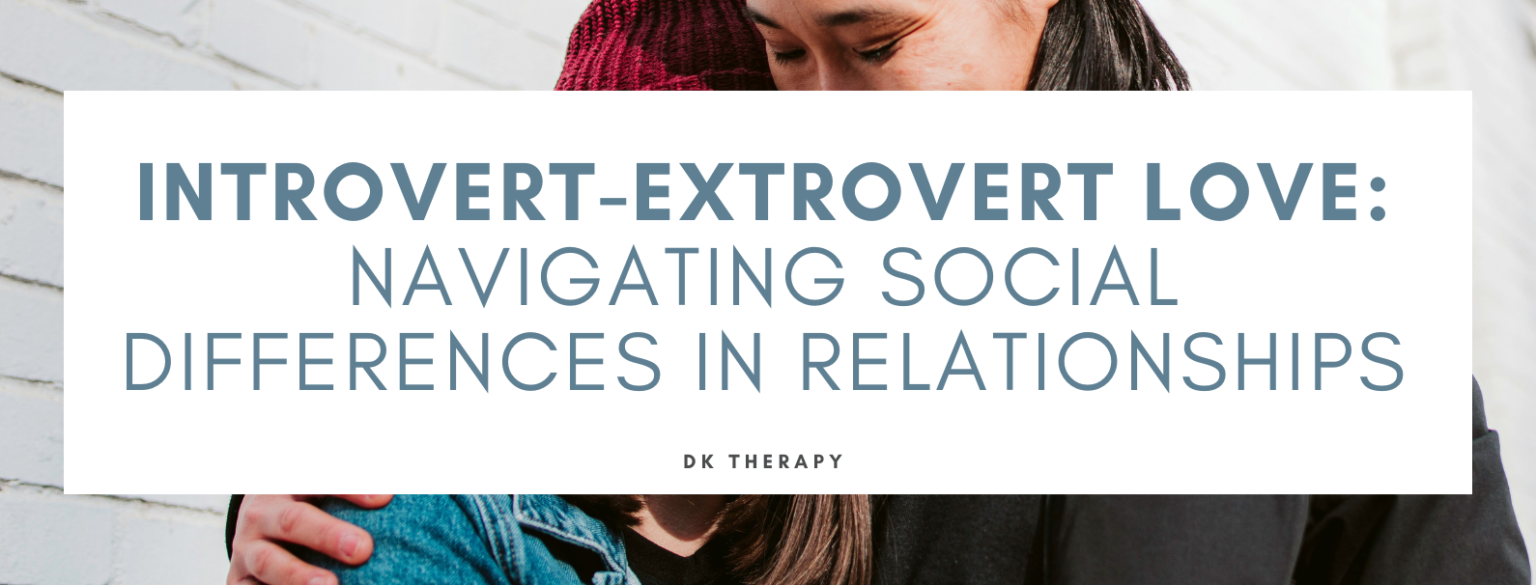 Introvert-Extrovert Love: Navigating Social Differences in Relationships - DK Therapy