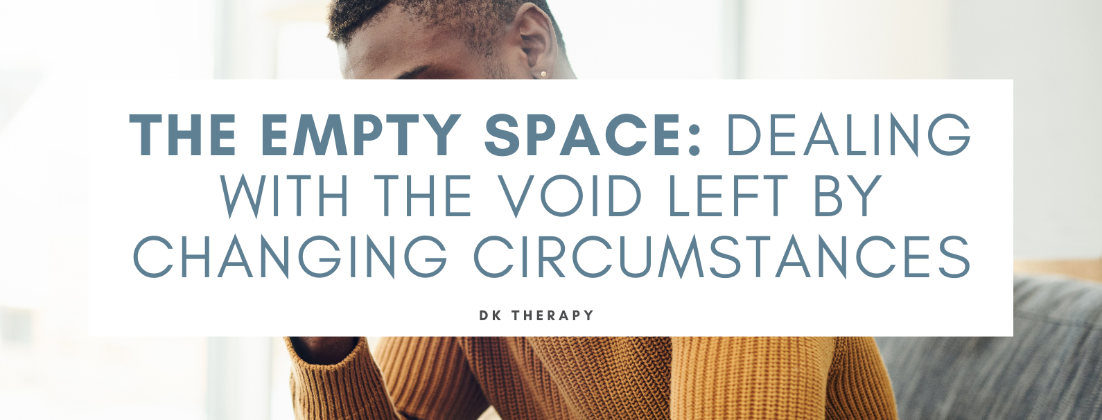 Dealing with the Void Left by Changing Circumstances - DK Therapy
