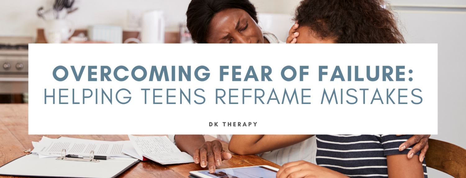 Overcoming Fear of Failure: Helping Teens Reframe Mistakes - DK Therapy