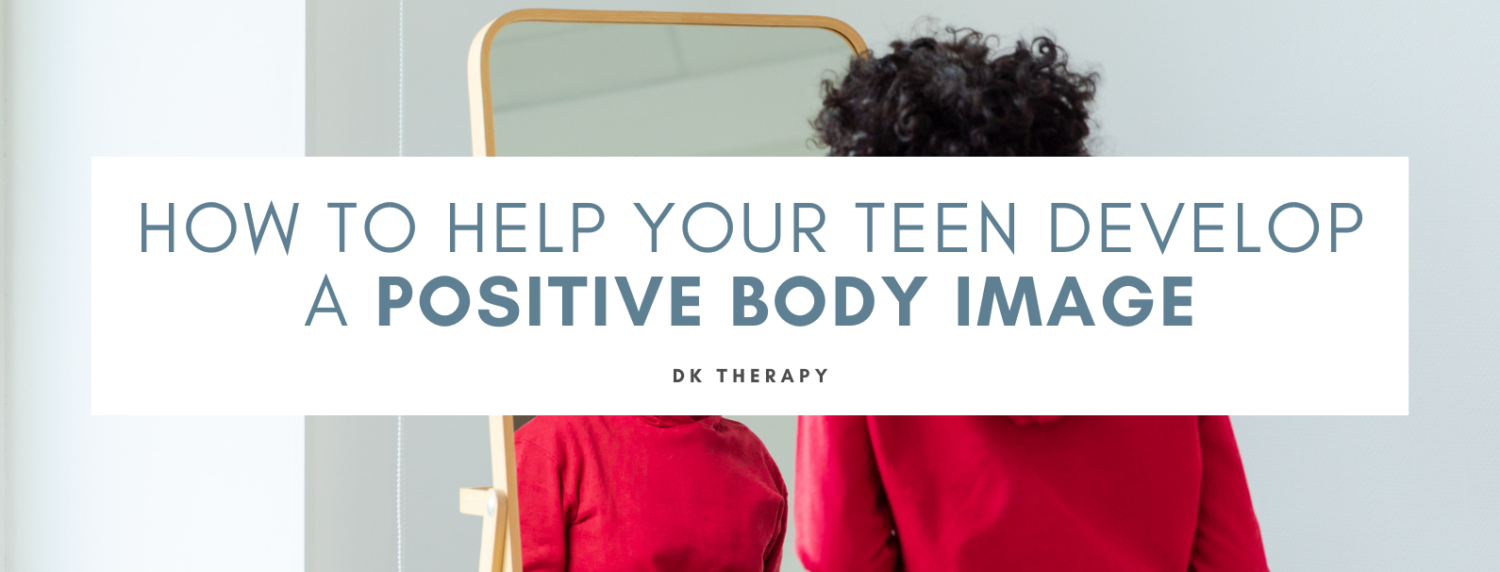 How to Help Your Teen Develop a Positive Body Image - DK Therapy